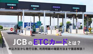 JCBのETCカードは年会費無料で申込みできる？明細の確認方法やおすすめクレカまで紹介